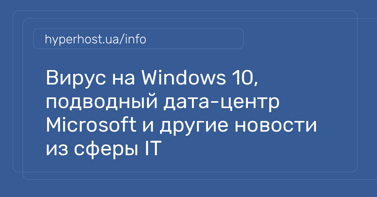 Вирус на Windows 10, подводный дата-центр Microsoft и другие новости из сферы IT | Блог HyperHost.UA