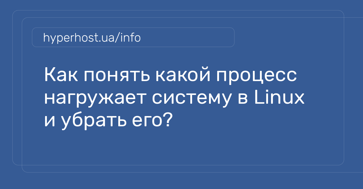 Как понять какой процесс нагружает систему в Linux и убрать его? | Блог HyperHost.UA